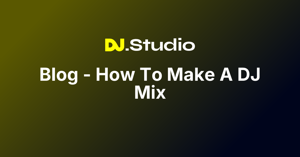 Blog - How To Make A DJ Mix | DJ.Studio