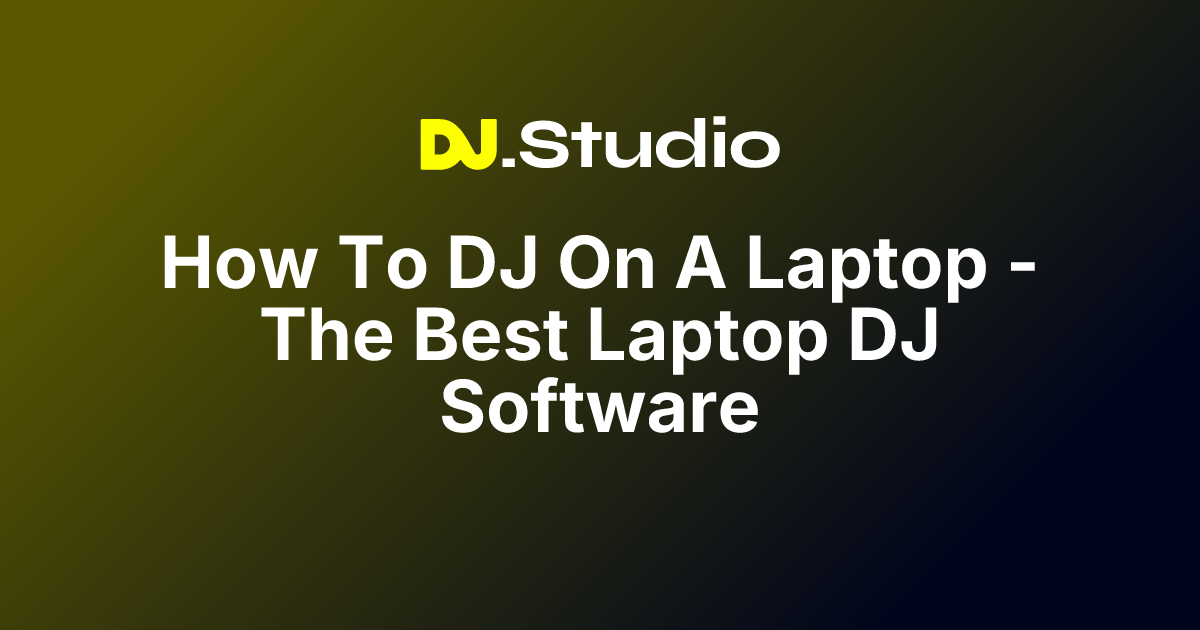 How To DJ On A Laptop - The Best Laptop DJ Software | DJ.Studio